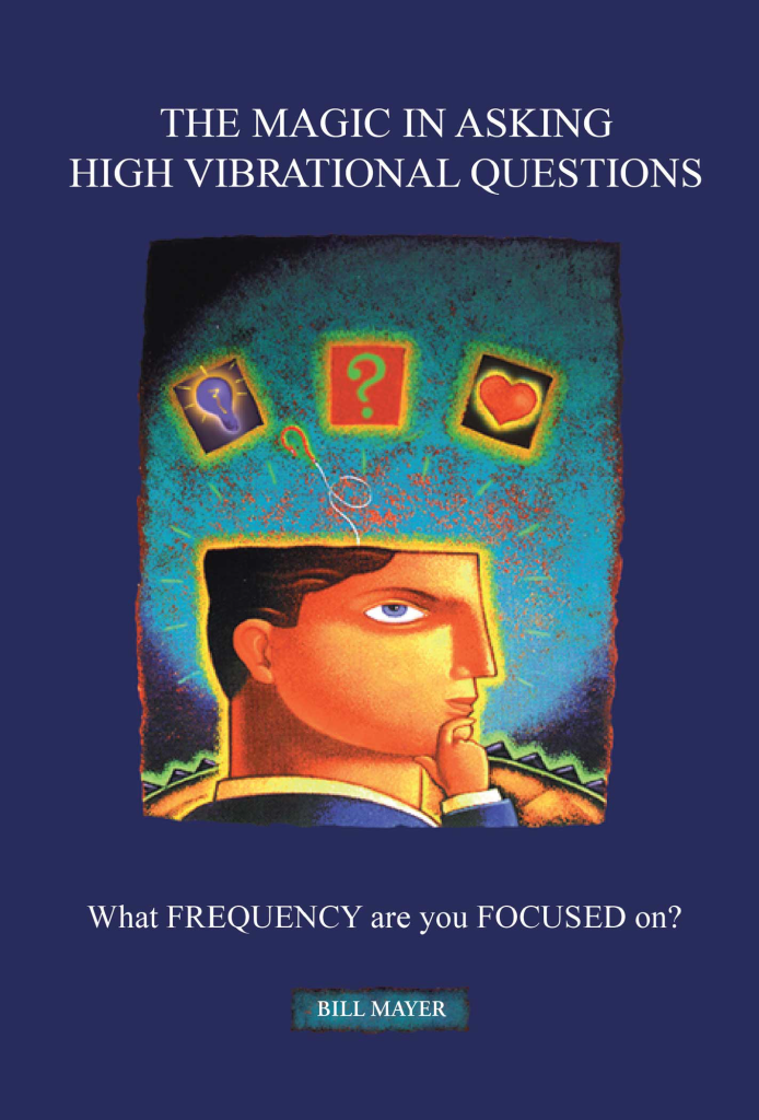 THE MAGIC IN ASKING HIGH VIBRATIONAL QUESTIONS – Bill Mayer